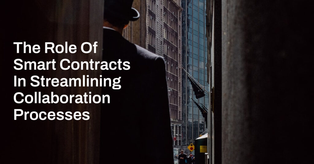 The Role Of Smart Contracts In Streamlining Collaboration Processes